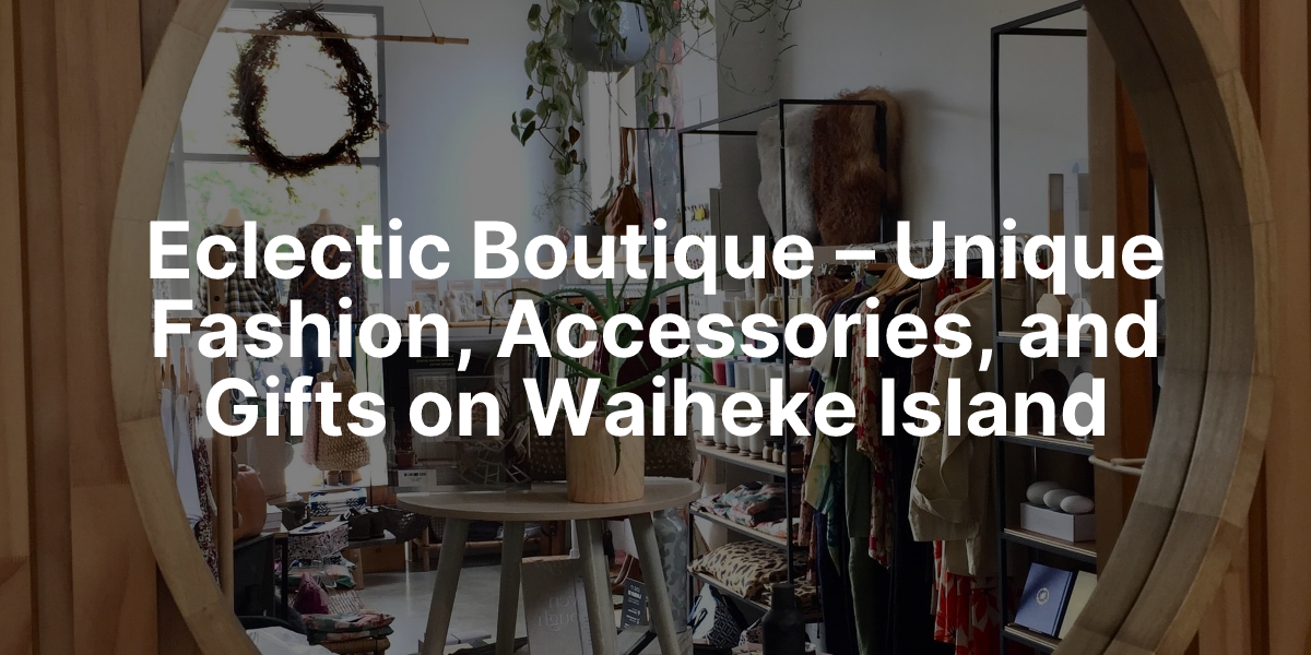 Eclectic Boutique – Unique Fashion, Accessories, and Gifts on Waiheke ...