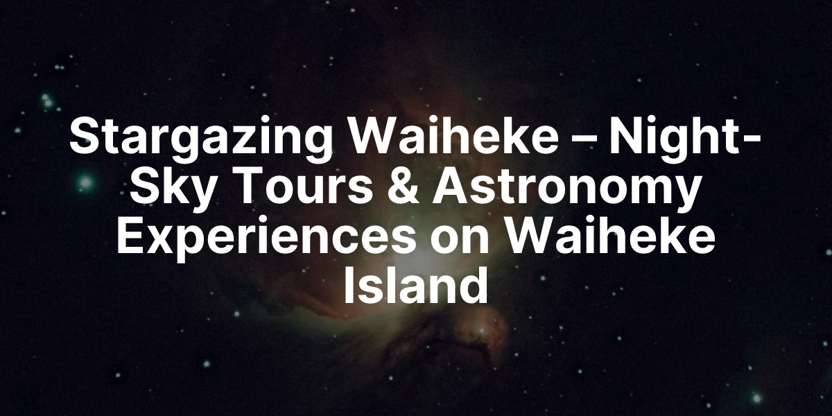 Stargazing Waiheke – Night-Sky Tours & Astronomy Experiences on Waiheke Island | Waiheke Island ...